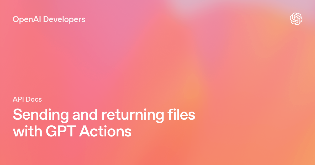 Sending and returning files with GPT Actions