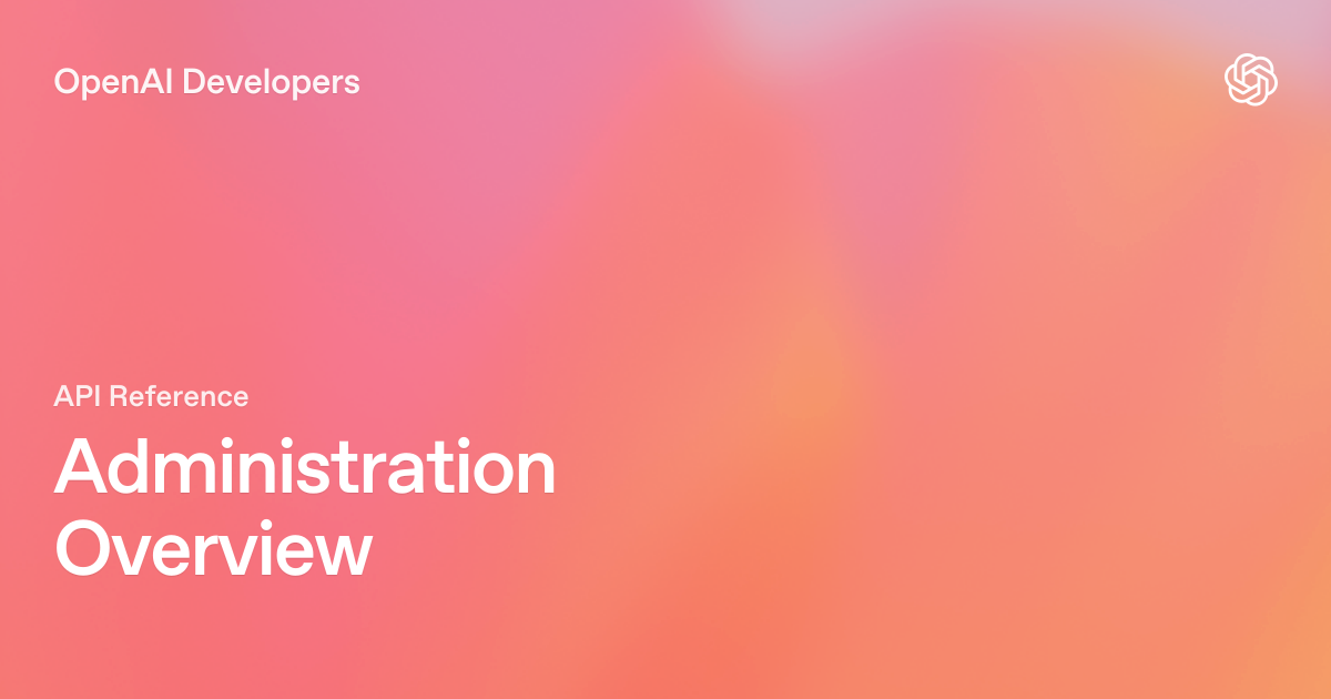 Administration Overview | OpenAI API Reference