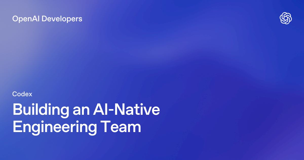 Building an AI-Native Engineering Team – Codex | OpenAI Developers
